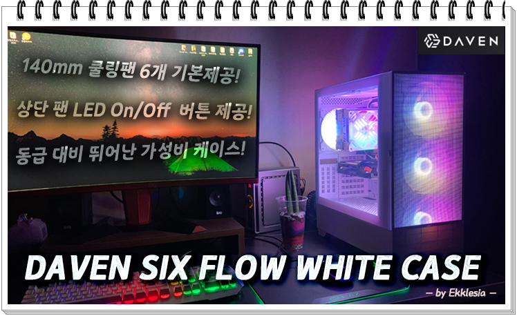140mm팬 6개 기본 제공! 가성비 좋은 PC케이스! ★ DAVEN SIX FLOW WHITE 케이스를 소개합니다~!!! : 네이버 블로그